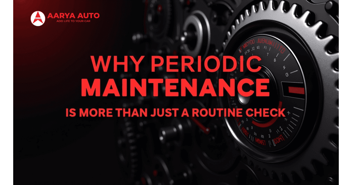 Why Periodic Maintenance is More Than Just a Routine Check - Aarya Auto